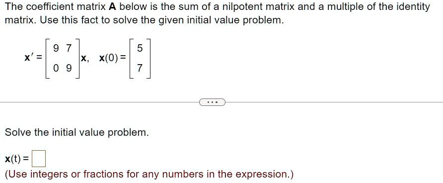 SOLVED: The coefficient matrix A below is the sum of a nilpotent matrix and a multiple of the ...