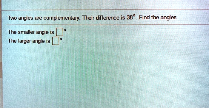 SOLVED: Two angles are complementary Their differerce is 38" . Find the angles The smaller angle ...