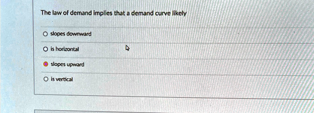 SOLVED: The law of demand implies that a demand curve likely slopes downward is horizontal ...