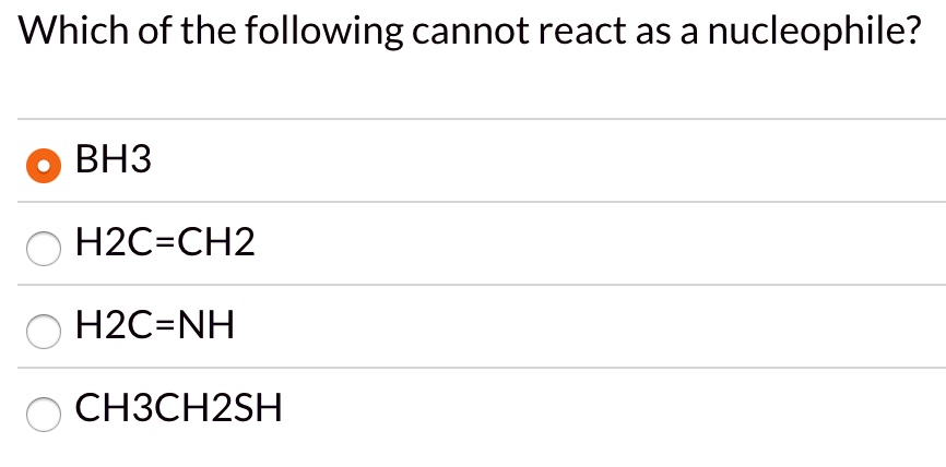 Which of the following cannot react as a nucleophile? BH3 H2C=CH2 H2C=NH CH3CH2SH