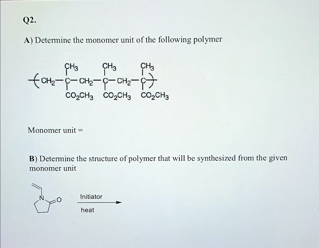 Q2. A) Determine the monomer unit of the following polymer CH3 CH3 CH3 ...