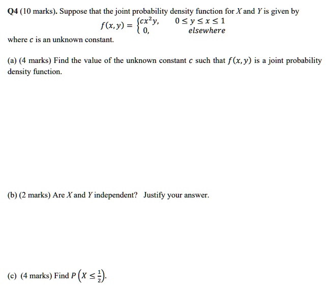 SOLVED: Q4 (10 marks). Suppose that the joint probability density function for X and Y is given ...