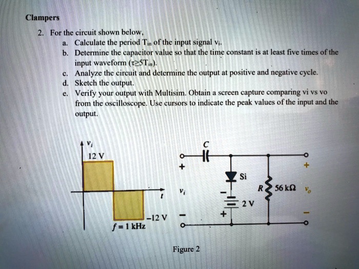 Clampers 2. For the circuit shown below, a. Calculate the period Tin of the input signal vi. b ...