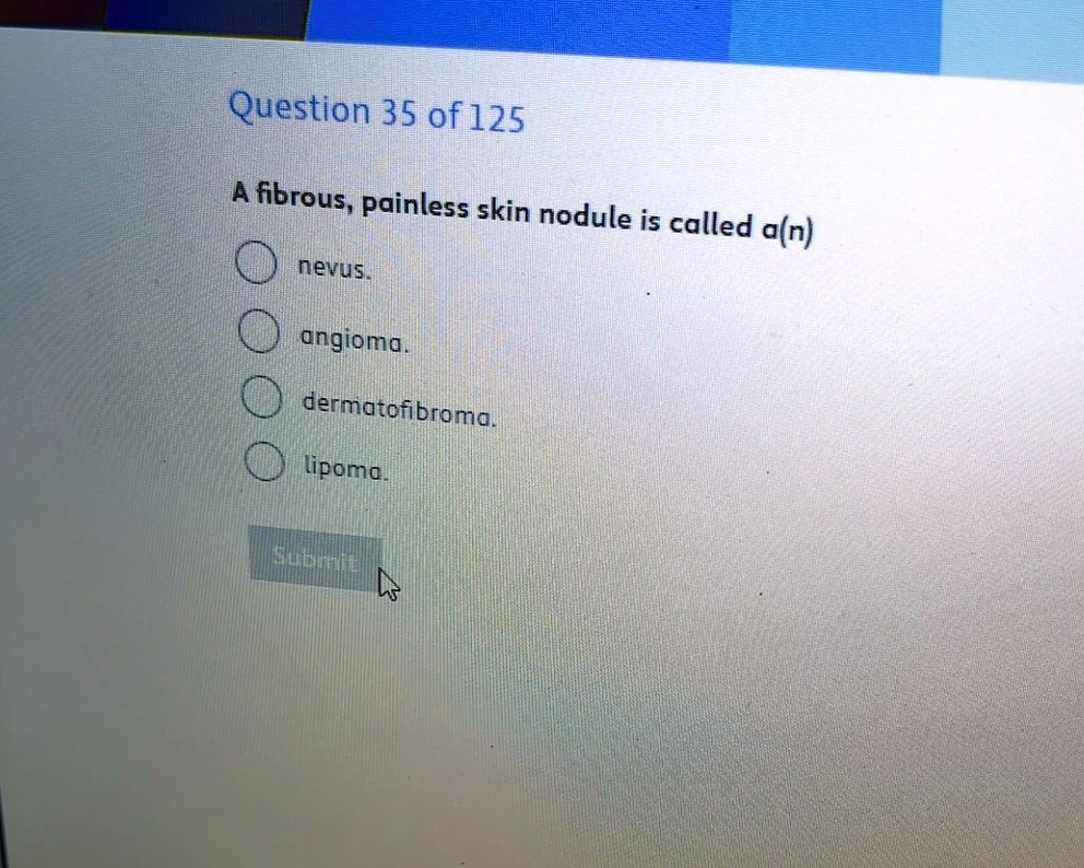 question 35 of 125 a fibrous painless skin nodule is called an nevus angioma dermatofibroma ...