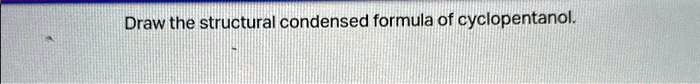 SOLVED: Draw the structural condensed formula of cyclopentanol. Draw ...