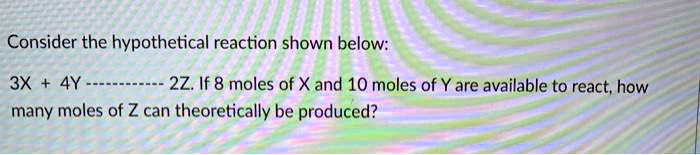SOLVED: Consider the hypothetical reaction shown below: 3X 4Y 2Z. If 8 ...