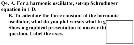 SOLVED: Q4.A. For a harmonic oscillator; set-up Schrodinger equation in ...