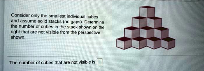 Consider only the smallest Individual cubes and assume solid stacks (no ...
