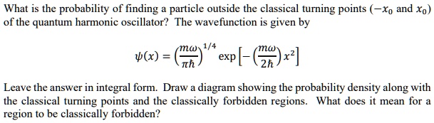 SOLVED: What is the probability of finding a particle outside the classical turning points ( Xo ...