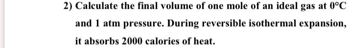 SOLVED: Calculate the final volume of one mole of an ideal gas at 0deg C and 1atm pressure ...