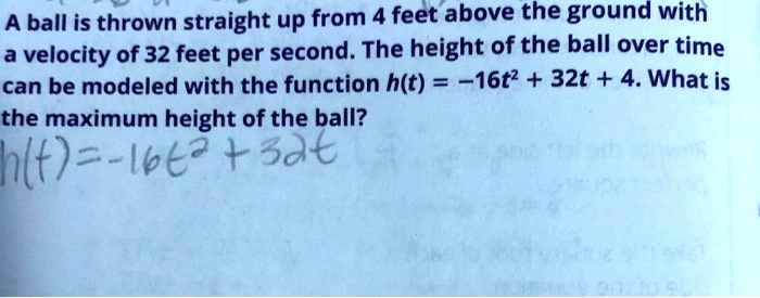 a ball is thrown straight up from 4 feet above the ground with velocity ...