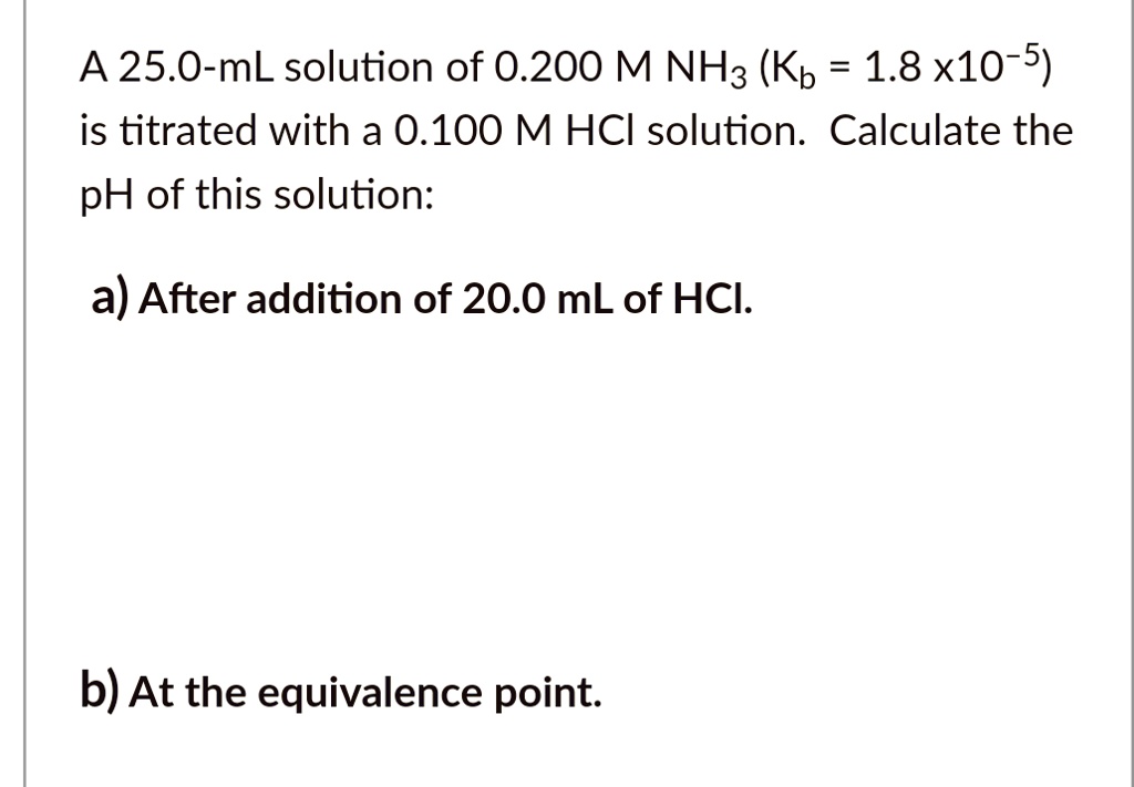 SOLVED: A 25.0-mL solution of 0.200 M NH3 (Kb 1.8 x10-5) is titrated with a 0.100 M HCI solution ...