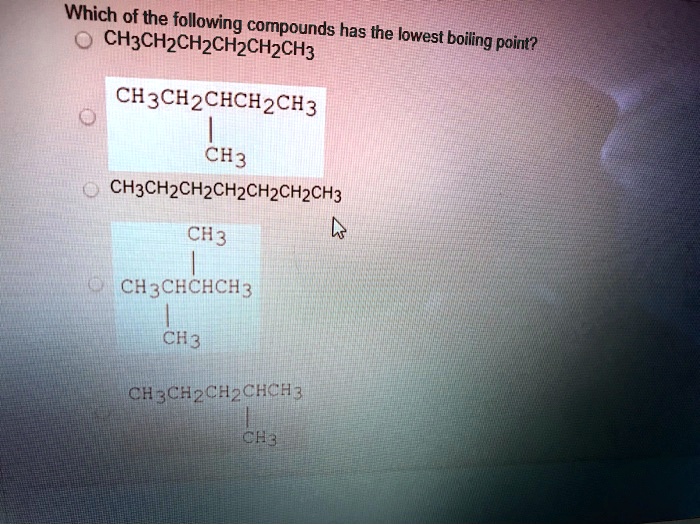 SOLVED: Which of the following compounds has CH3CH2CH2CH2CH2CH3 the lowest boiling point ...