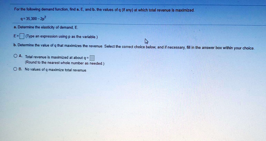 for the following demand function find a e and b the values ofq fany at which total revenue ig ...