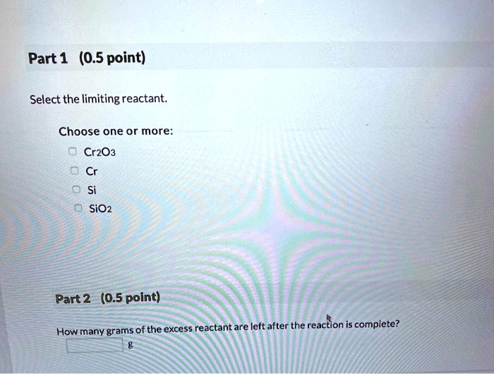 SOLVED: Part 1 (0.5 point) Select the limiting reactant: Choose one or more: Cr203 SiO2 Part 2 ...