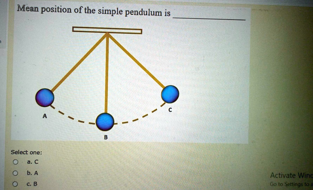 SOLVED: Mean position of the simple pendulum is Select one: a.C b.A Activate Winc Go to Settings ...