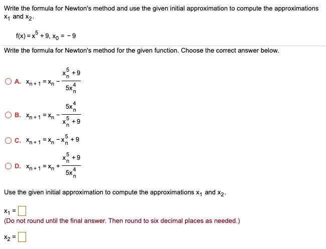 write the formula for newtons method and use the given initial ...