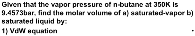 Given that the vapor pressure of n-butane at 350K is 9.4573bar, find ...