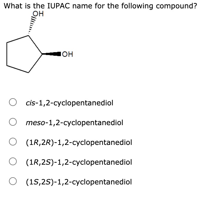 SOLVED: What is the IUPAC name for the following compound? OH OH cis-1,2-cyclopentanediol meso-1 ...