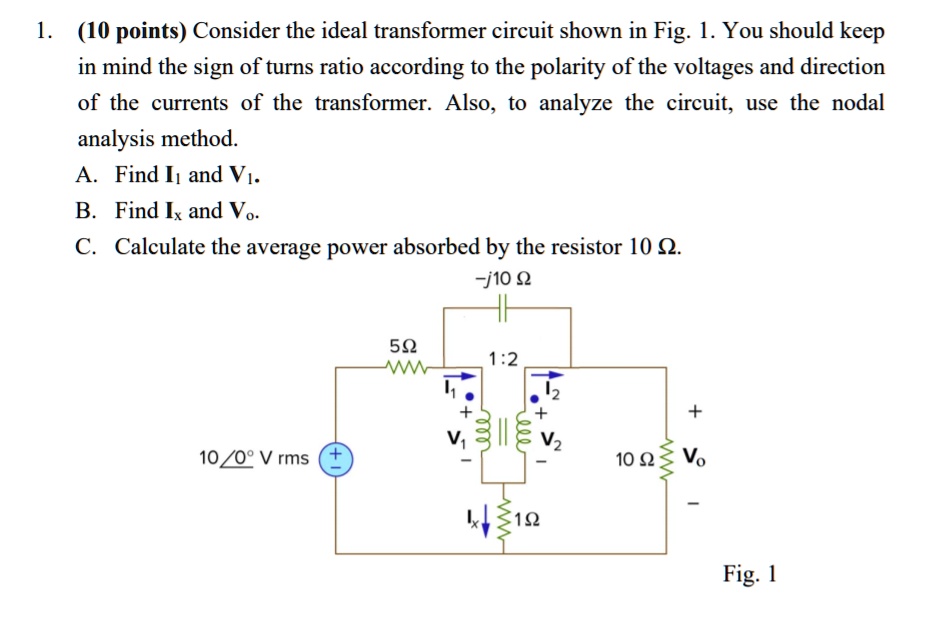 SOLVED: 1. (10 points) Consider the ideal transformer circuit shown in Fig. 1. You should keep ...