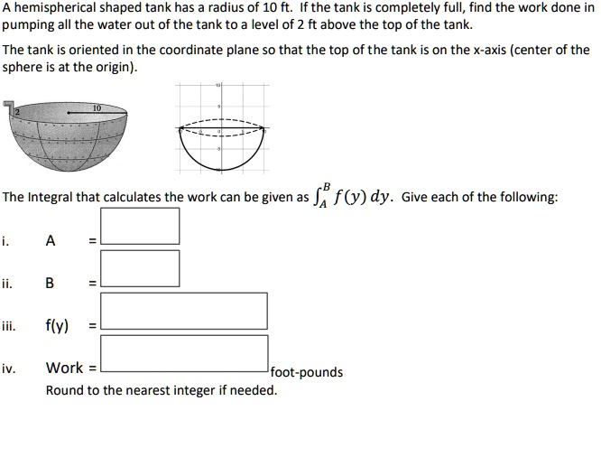 SOLVED: hemispherical shaped tank has radius of 10 ft: If the tank is completely full, find the ...