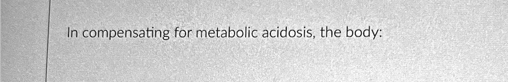 SOLVED: In compensating for metabolic acidosis, the body: In ...