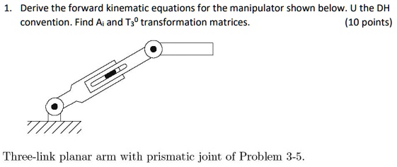 1. Derive the forward kinematic equations for the manipulator shown below. U the DH convention ...