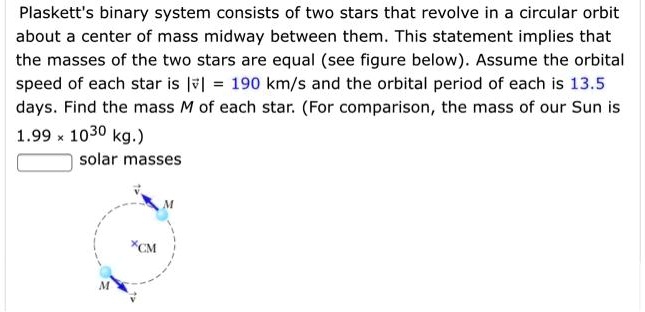 Plaskett's binary system consists of two stars that revolve in a circular orbit about a center ...