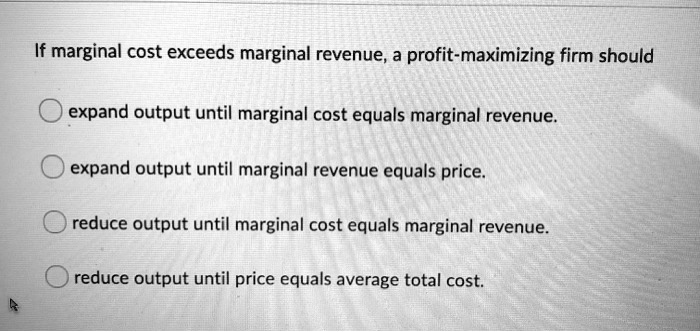 If marginal cost exceeds marginal revenue, a profit-maximizing firm ...
