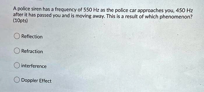 A police siren has a frequency of 550 Hz as the police car approaches ...