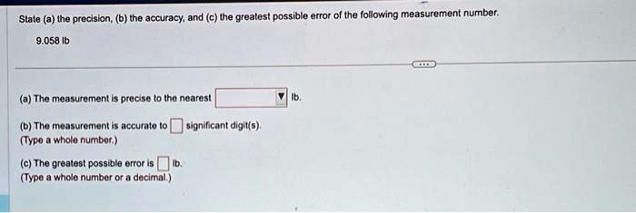 state a the preclsionbthe accuracy and c the greatest possible error of ...