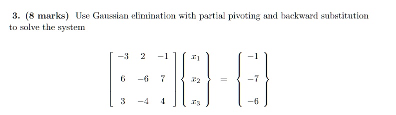 3. (8 marks) Use Gaussian elimination with partial pivoting and backward substitution to solve ...