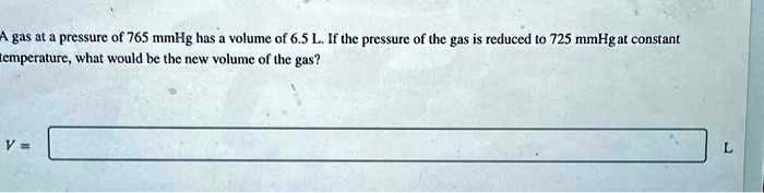 SOLVED: A gas at a pressure of 765 mmHg has a volume of 6.5 L. If the pressure of the gas is ...