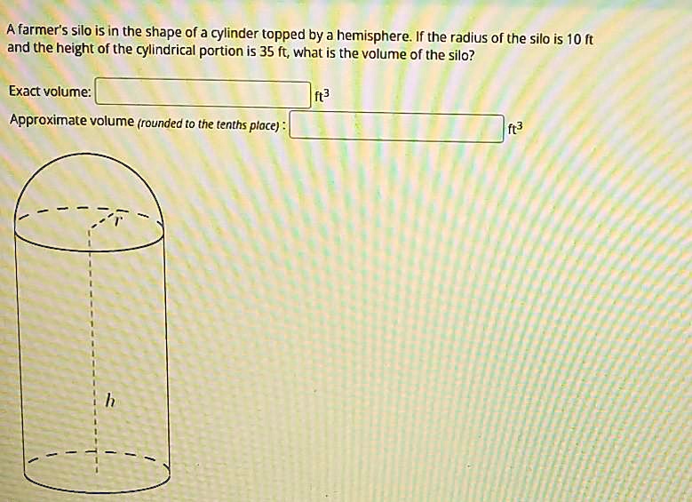 SOLVED: A farmer's silo is in the shape of a cylinder topped by a hemisphere. If the radius of ...