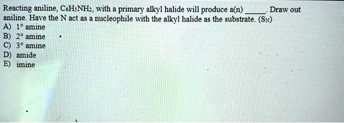 SOLVED: Reacting aniline; CHsNHz, with primary alkyl halide will ...