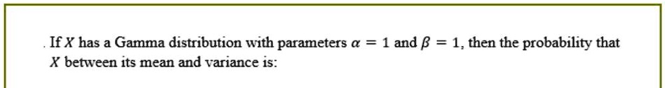SOLVED: If X has a Gamma distribution with parameters =1 and 1, then the probability that X ...