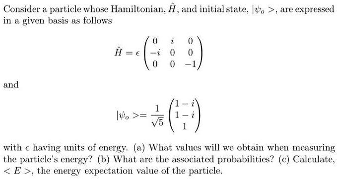 SOLVED: Consider a particle whose Hamiltonian, H and initial state, |vo > arC expressed in given ...