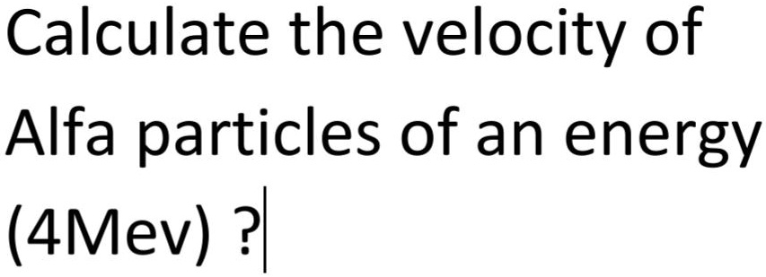 SOLVED: Calculate the velocity of Alpha particles with an energy of 4 MeV?
