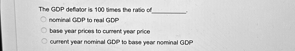 The GDP deflator is 100 times the ratio of nominal GDP to real GDP base ...