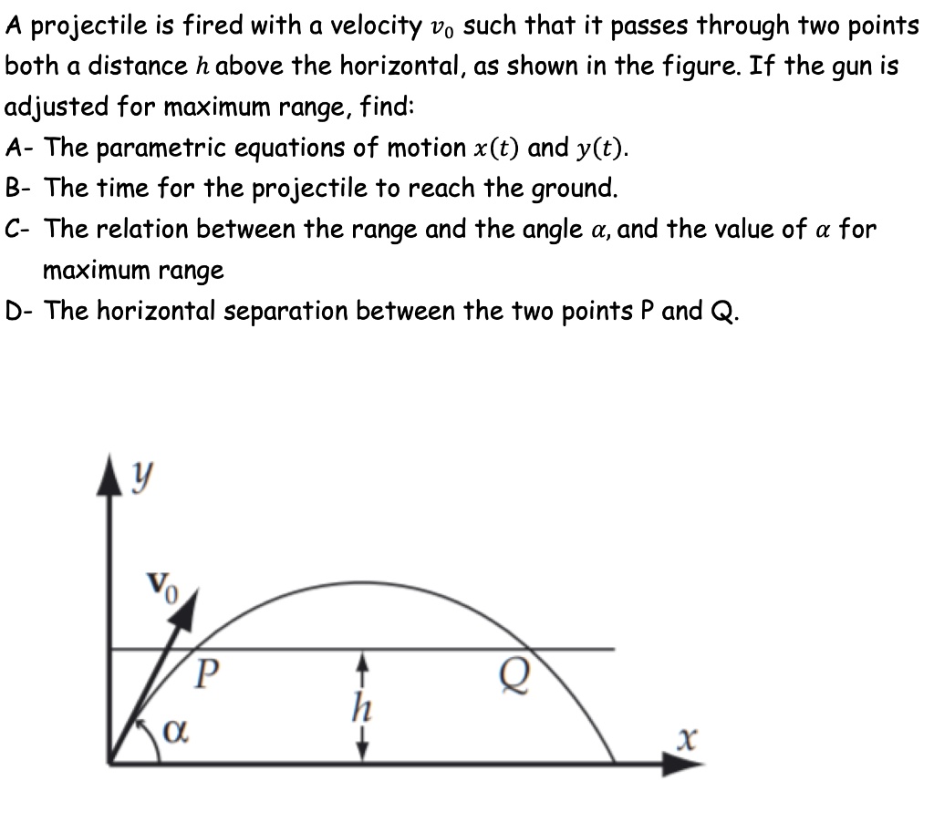 A projectile is fired with a velocity v0 such that it passes through two points both a distance ...
