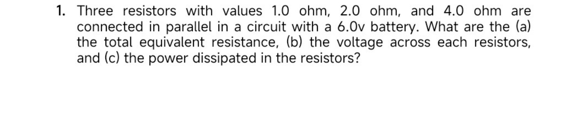 1. Three resistors with values 1.0 ohm, 2.0 ohm, and 4.0 ohm are ...