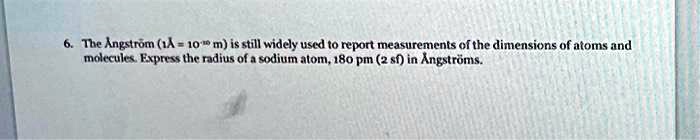 6. The Angström (1Å = 10^-10 m) is still widely used to report ...