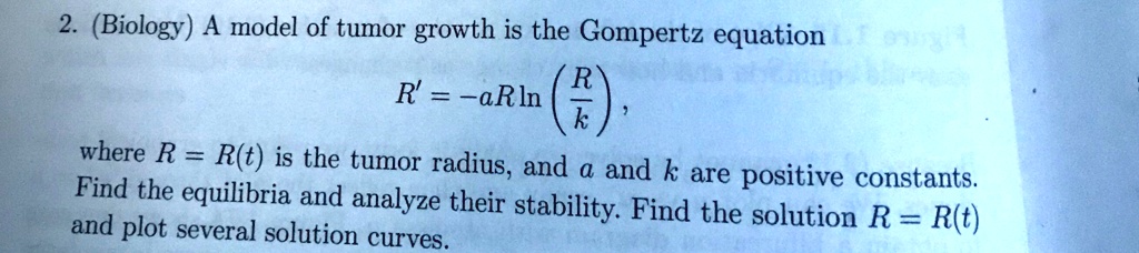 SOLVED:2. (Biology) A model of tumor growth is the Gompertz equation R R' = -aRln where R = R(t ...