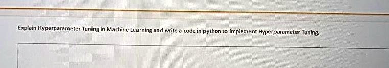 Solved Explain Hyperparameter Tuning In Machine Learning And Write A Code In Python To
