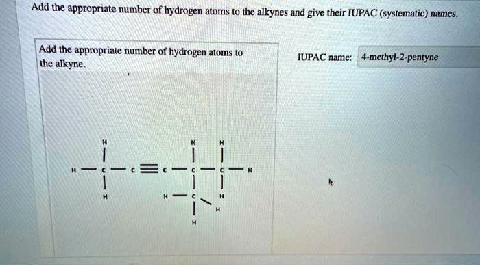 SOLVED: Add the appropriate number of hydrogen atoms (0 the alkynes and give their IUPAC ...