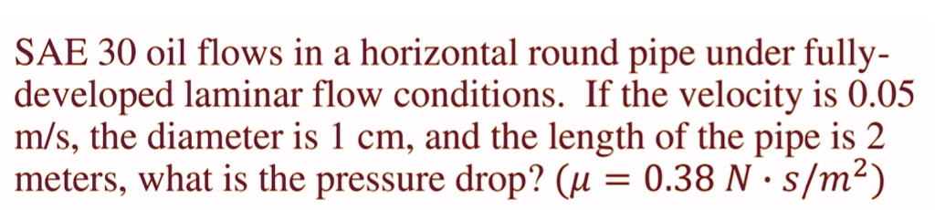 SOLVED: SAE 30 oil flows in a horizontal round pipe under fully- developed laminar flow ...