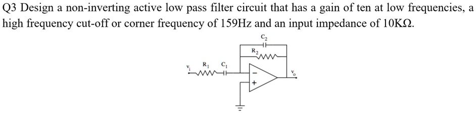 Q3: Design a non-inverting active low-pass filter circuit that has a gain of ten at low ...