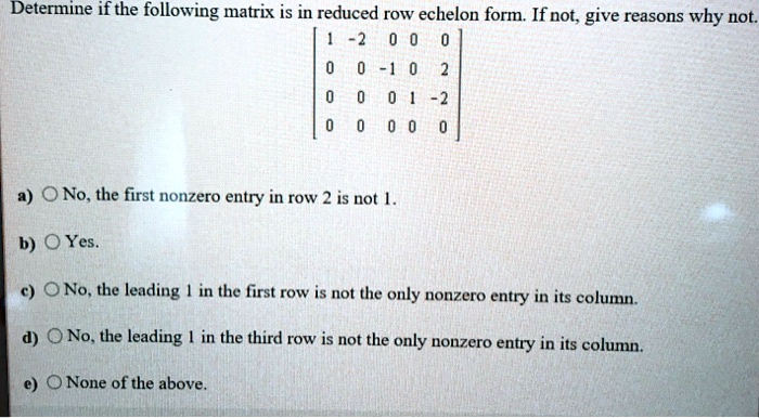 SOLVED: Determine if the 'following matrix is in reduced row echelon form: Ifnot, give reasons ...