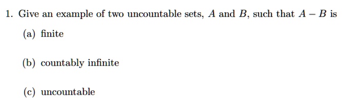 SOLVED: Give an example of two uncountable sets, A and B, such that A - B is finite (b ...