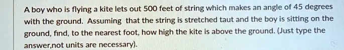 SOLVED: A boy who is flying a kite lets out 500 feet of string, which ...